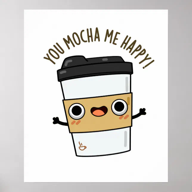 You Mocha Me Happy Funny Coffee Pun Poster | Zazzle