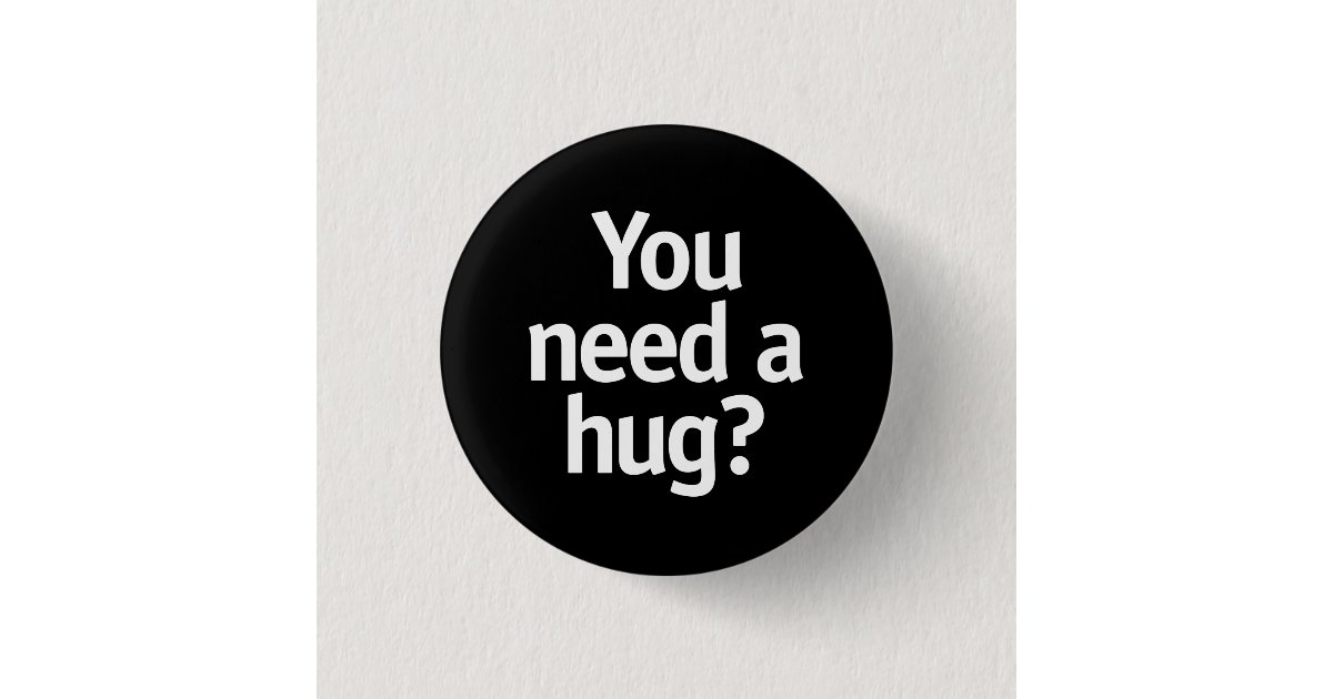 You need a hug? button | Zazzle