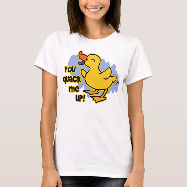 You Quack Me Up! T-Shirt | Zazzle