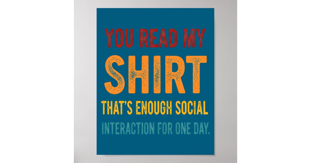 You Read My Shirt That's Enough Social Interaction Poster | Zazzle