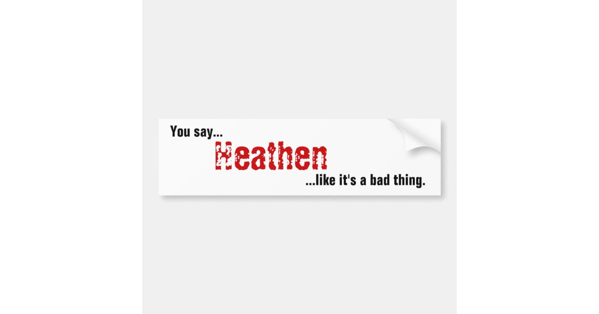 You say Heathen Bumper Sticker | Zazzle