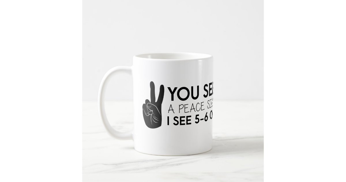 You see a peace sign - Peace Quotes Coffee Mug | Zazzle