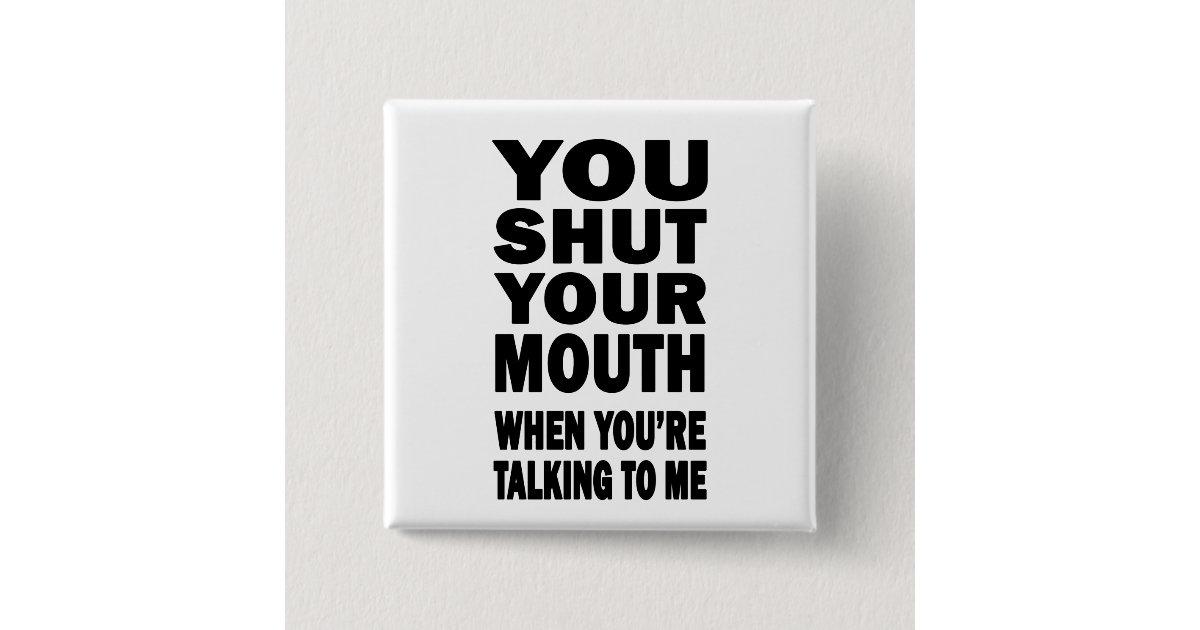 You Shut Your Mouth Button | Zazzle