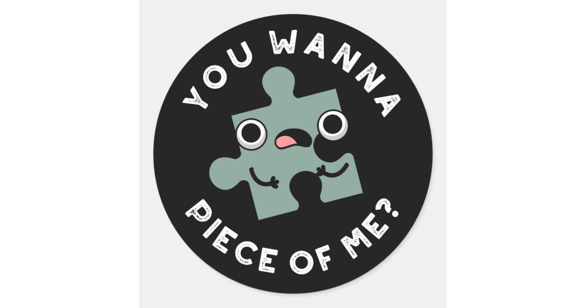 You Wanna Piece Of Me Funny Jigsaw Pun Dark BG Classic Round Sticker ...