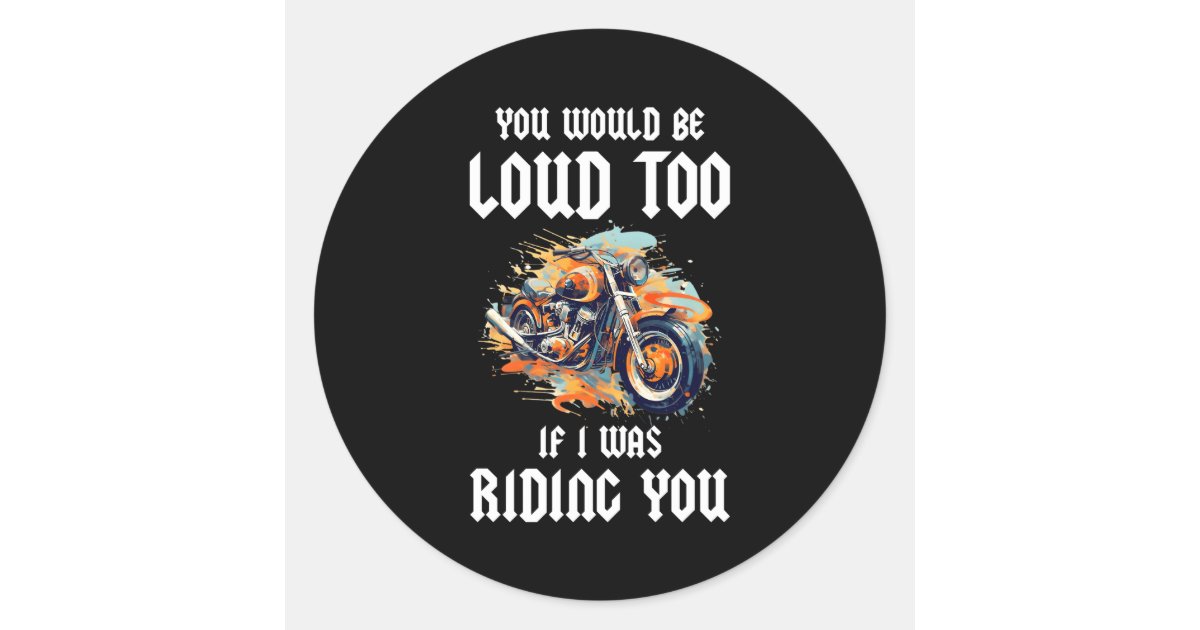You Would Be Loud Too If I Was Riding You Classic Round Sticker | Zazzle