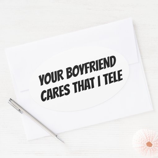 Your Boyfriend Cares That I Tele - oval sticker | Zazzle