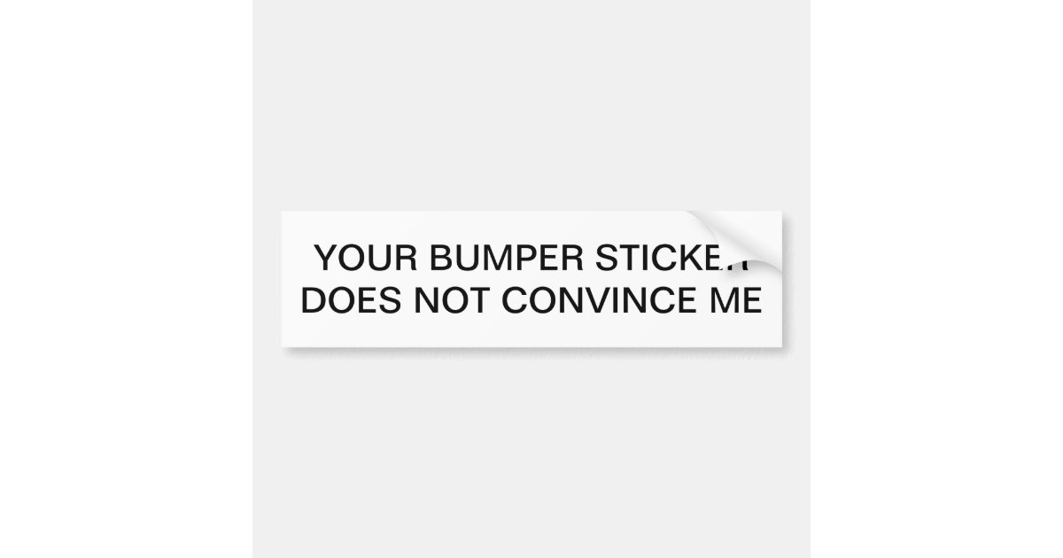 Your Bumper Sticker Does Not Convince Me | Zazzle