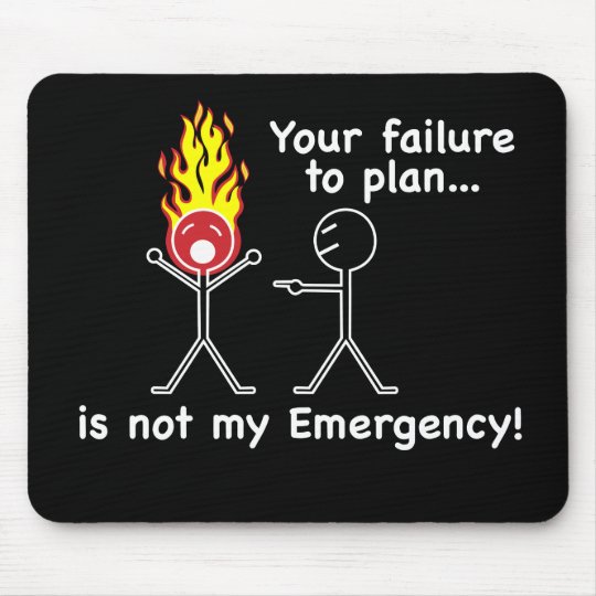 Your Failure to Plan is NOT my Emergency! Mouse Pad | Zazzle.com
