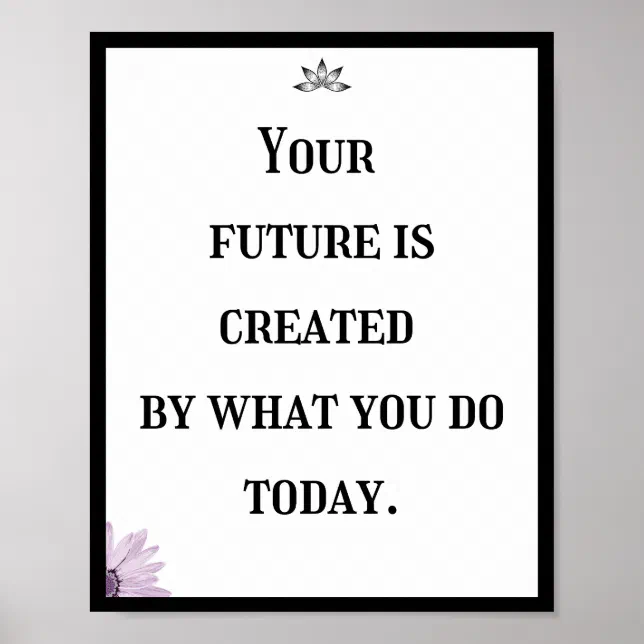 Your future is created by what you do today, Quote Poster | Zazzle