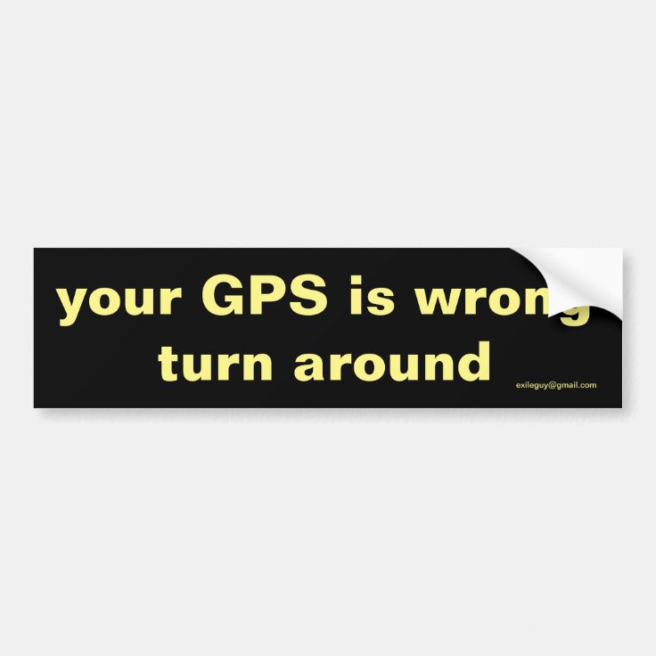 your GPS is wrong Bumper Sticker | Zazzle