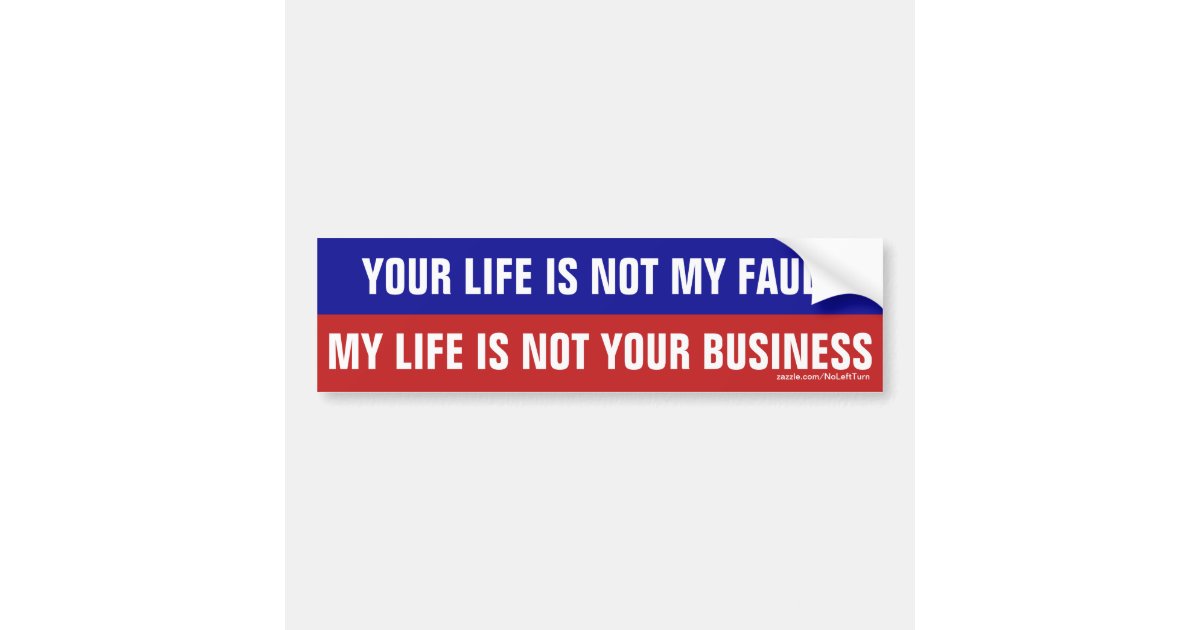 Your Life Is Not My Fault My Life Is Not Your Biz Bumper Sticker | Zazzle