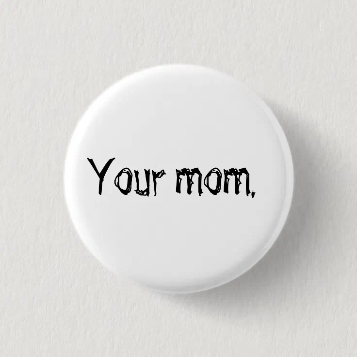 "Your mom" button. Button | Zazzle