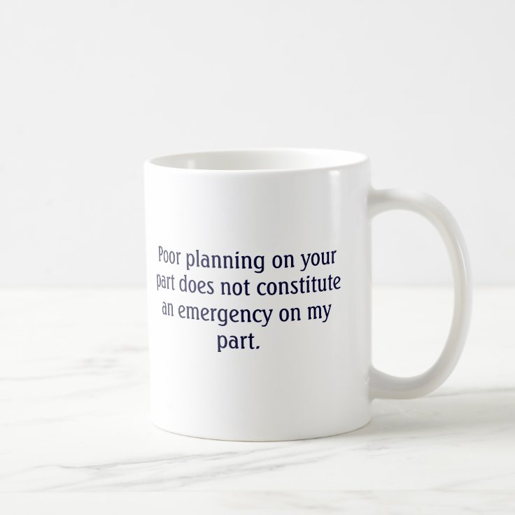 Your poor planning not my emergency mug | Zazzle