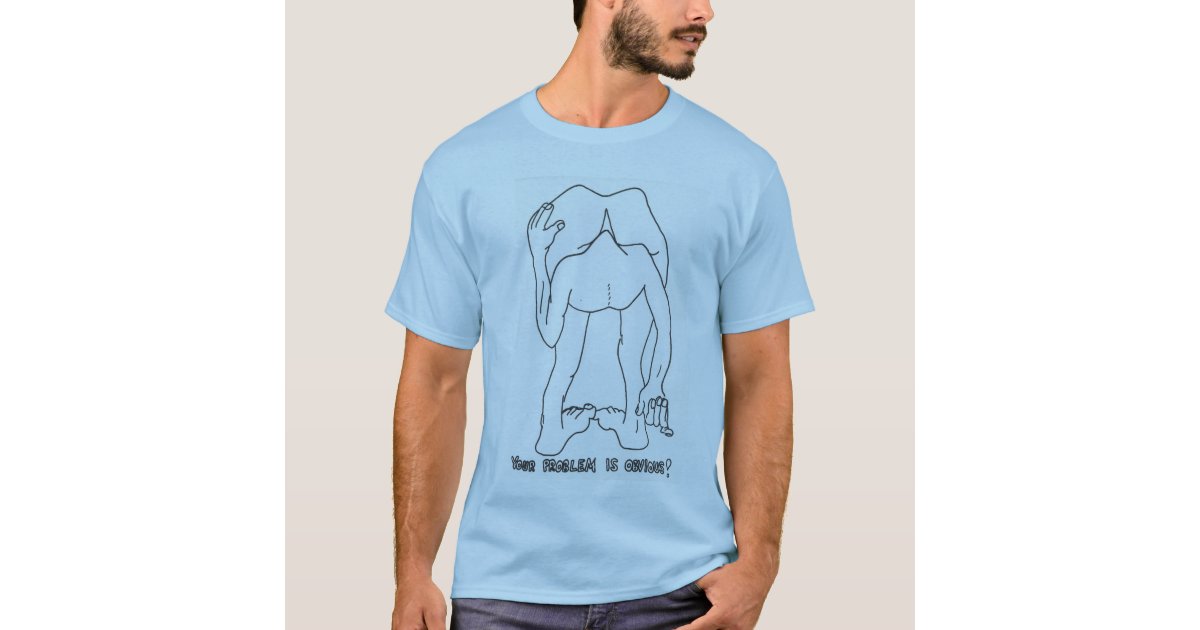 Your Problem is Obvious! Shirt | Zazzle