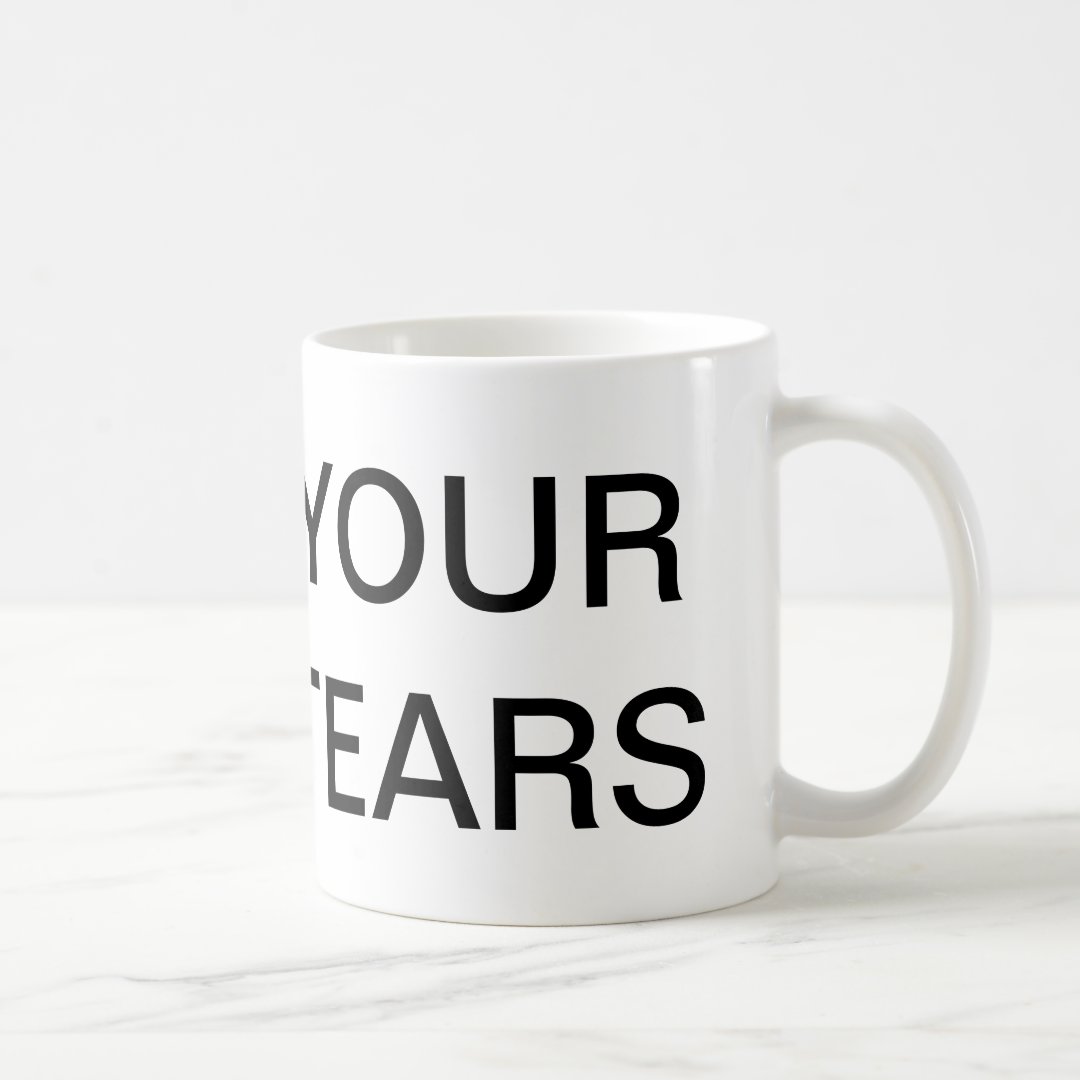 Your Tears Mug | Zazzle