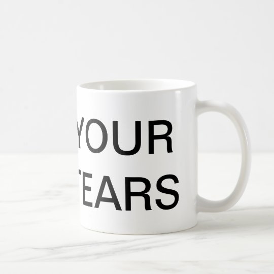 Your Tears Mug | Zazzle.com