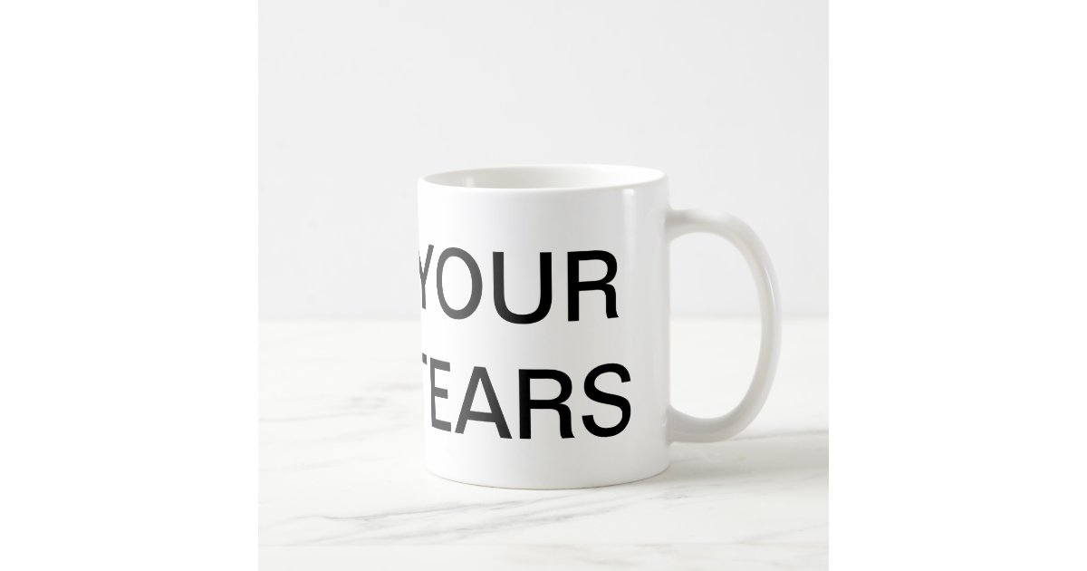 Your Tears Mug | Zazzle
