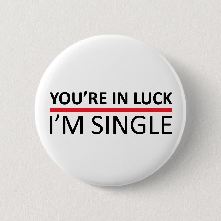 You're In Luck - I'm Single Button | Zazzle.com