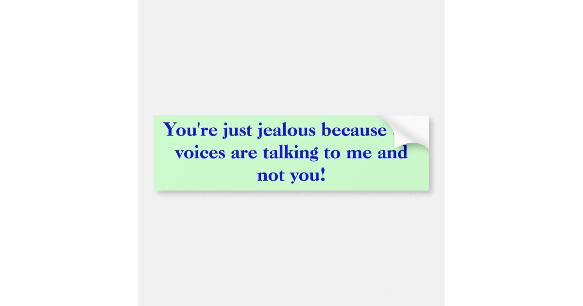 You're just jealous because the voices are talk... bumper sticker | Zazzle
