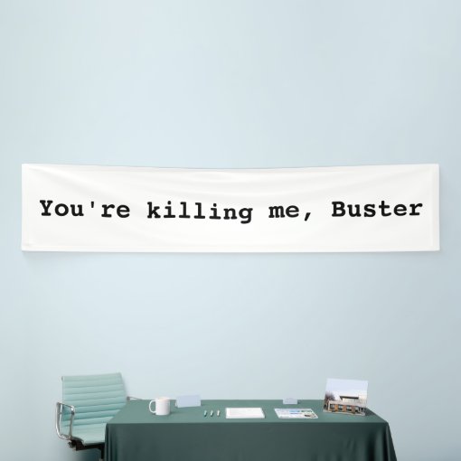 You're Killing Me, Buster Banner | Zazzle