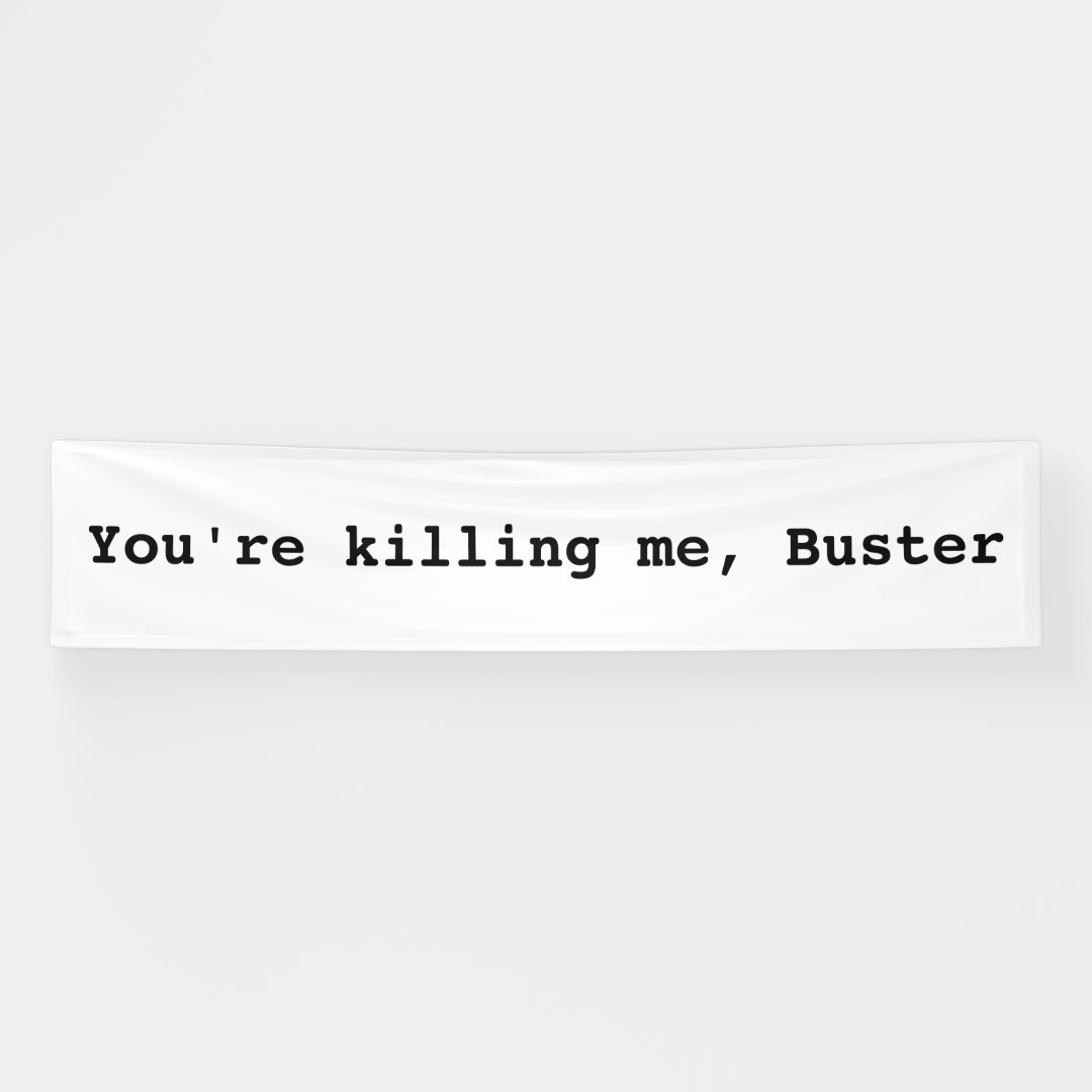 You're Killing Me, Buster Banner | Zazzle