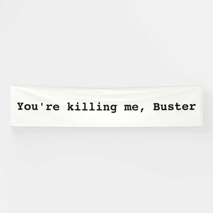 You're Killing Me, Buster Banner | Zazzle