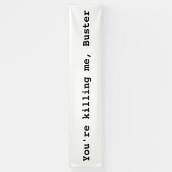 You're Killing Me, Buster Banner | Zazzle