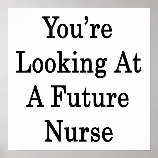 You're Looking At A Future Nurse Poster | Zazzle.com