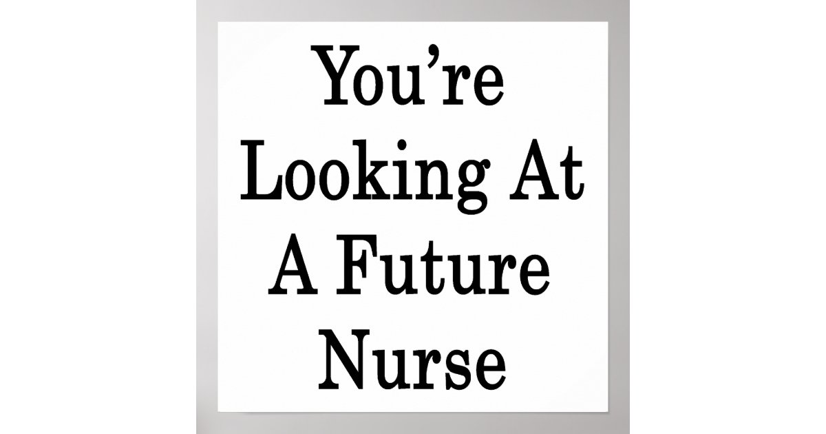 You're Looking At A Future Nurse Poster | Zazzle