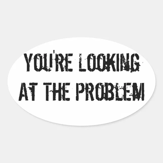You're Looking At The Problem Oval Sticker | Zazzle