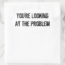 You're Looking At The Problem Oval Sticker | Zazzle