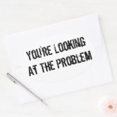You're Looking At The Problem Oval Sticker | Zazzle