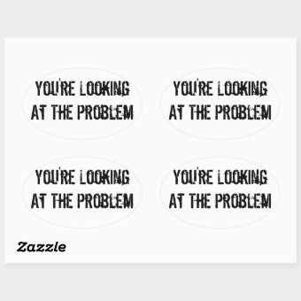 You're Looking At The Problem Oval Sticker | Zazzle