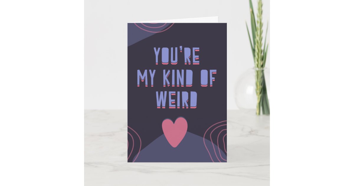 You're my kind of weird, funny and cute card | Zazzle