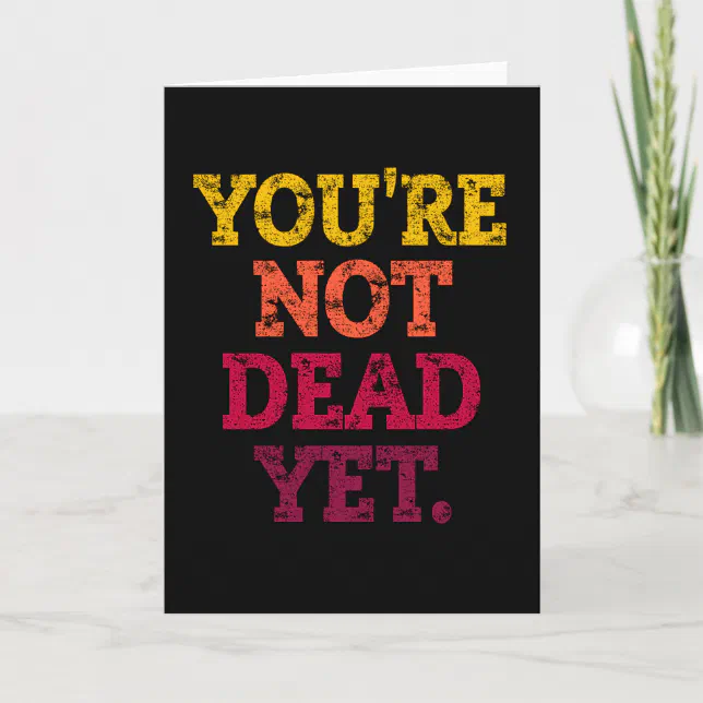 YOU'RE NOT DEAD YET. CARD | Zazzle