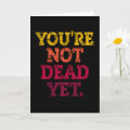 YOU'RE NOT DEAD YET. CARD | Zazzle
