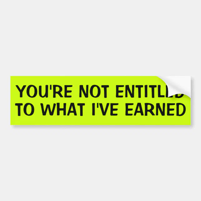 YOU'RE NOT ENTITLED TO WHAT I'VE EARNED BUMPER STICKER | Zazzle