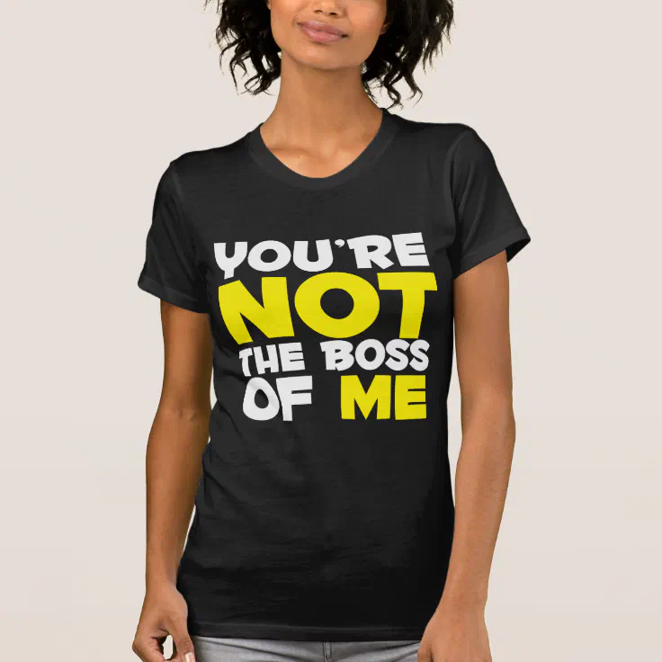 You're Not The Boss of Me T-Shirt | Zazzle
