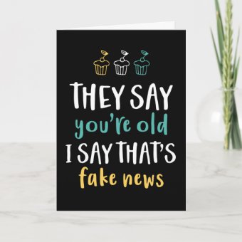 You're Old I Say That's Fake News Funny Birthday Card | Zazzle