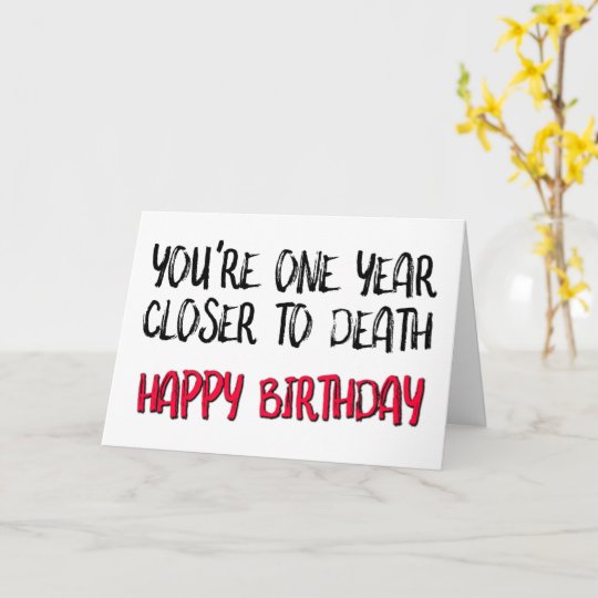 You're One Year Closer To Death, Funny Birthday Card | Zazzle.com