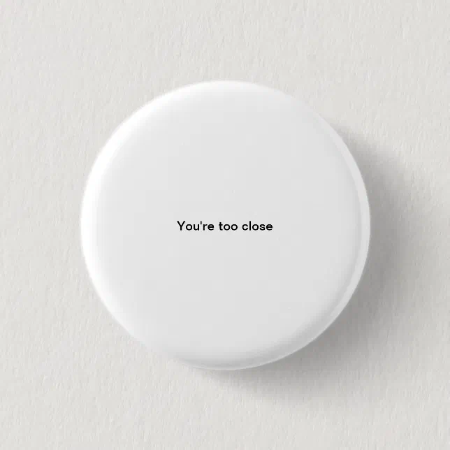 You're too close small font funny pinback button | Zazzle