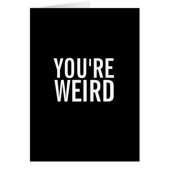 You're Weird, I Like That Funny Greeting Card | Zazzle.com
