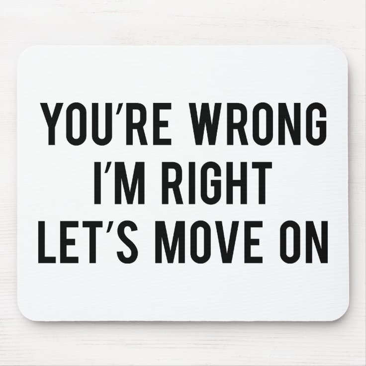 You're Wrong. I'm Right. Let's Move On. Mouse Pad | Zazzle