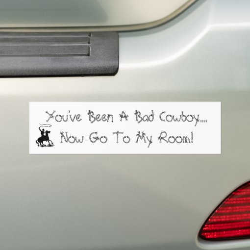 You've Been A Bad Cowboy....Now Go To ... Bumper Sticker | Zazzle