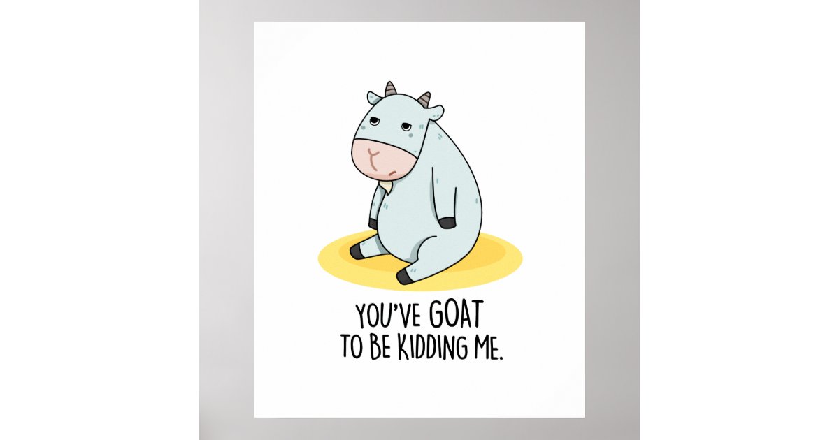 You've Goat To Be Kidding Me Funny Goat Pun Poster | Zazzle